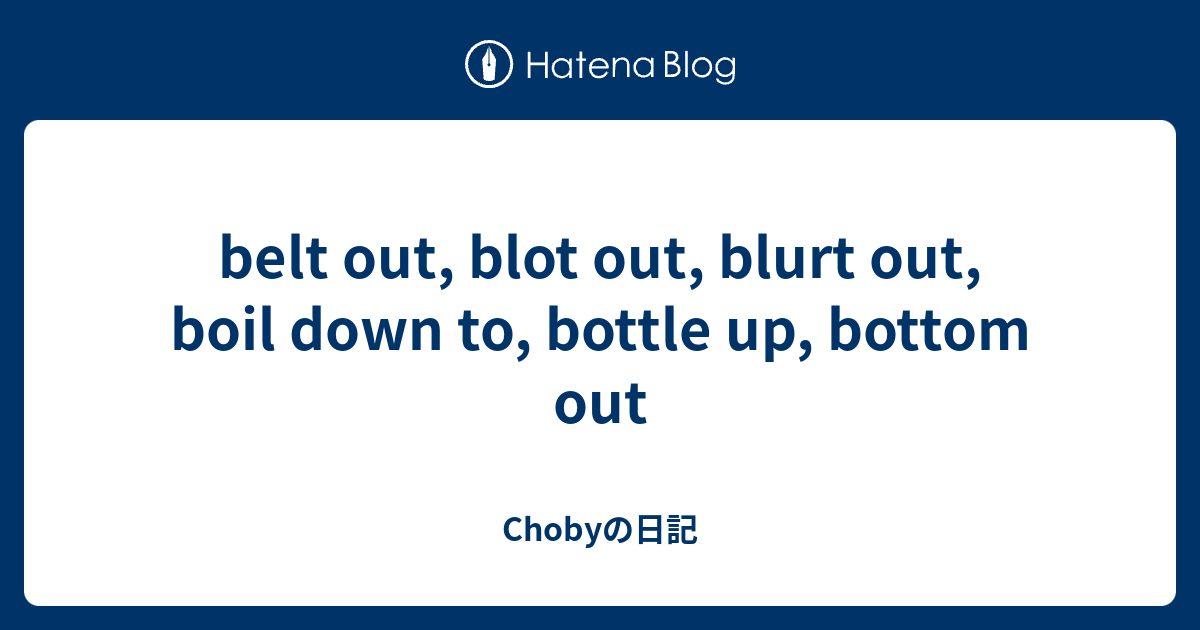 belt out, blot out, blurt out, boil down to, bottle up, bottom out ...