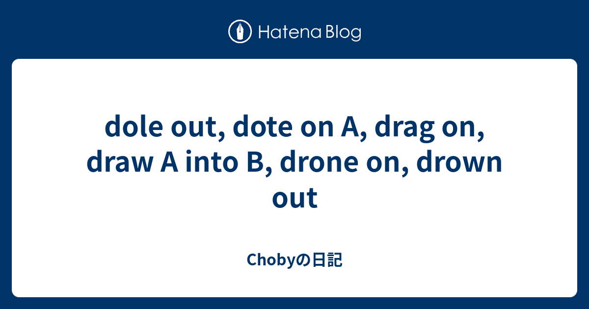 dole out, dote on A, drag on, draw A into B, drone on, drown out - Chobyの日記