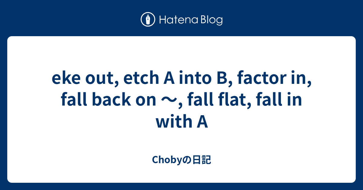 eke out, etch A into B, factor in, fall back on ～, fall flat, fall in ...