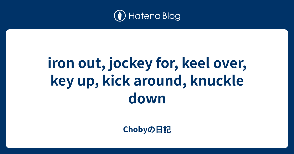 iron out, jockey for, keel over, key up, kick around, knuckle down - Chobyの日記