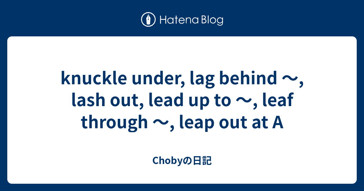 knuckle under, lag behind ～, lash out, lead up to ～, leaf through ...