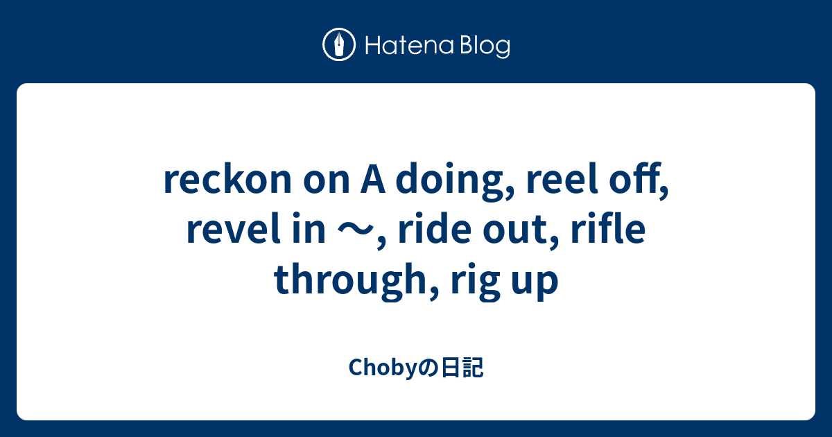 reckon on A doing, reel off, revel in ～, ride out, rifle through, rig ...