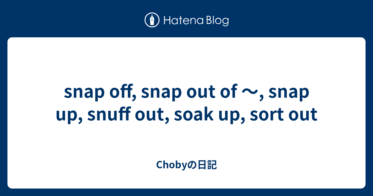 snap off, snap out of ～, snap up, snuff out, soak up, sort out - Chobyの日記
