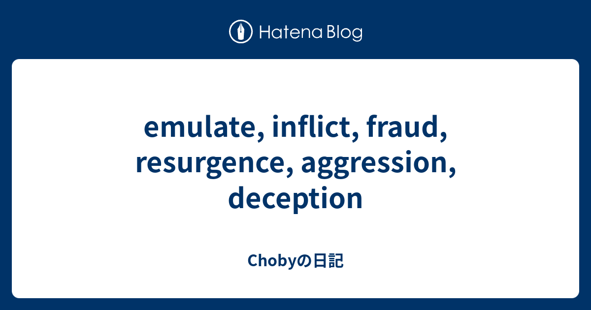 emulate, inflict, fraud, resurgence, aggression, deception - Chobyの日記