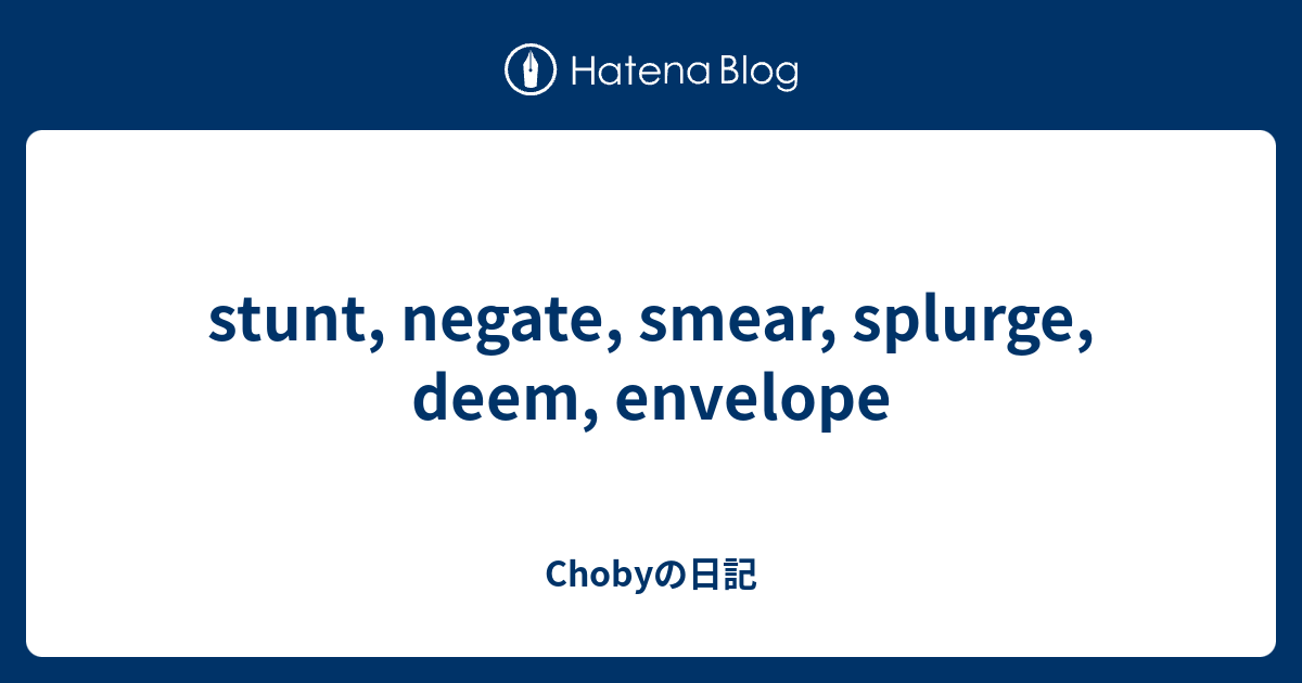 stunt, negate, smear, splurge, deem, envelope - Chobyの日記