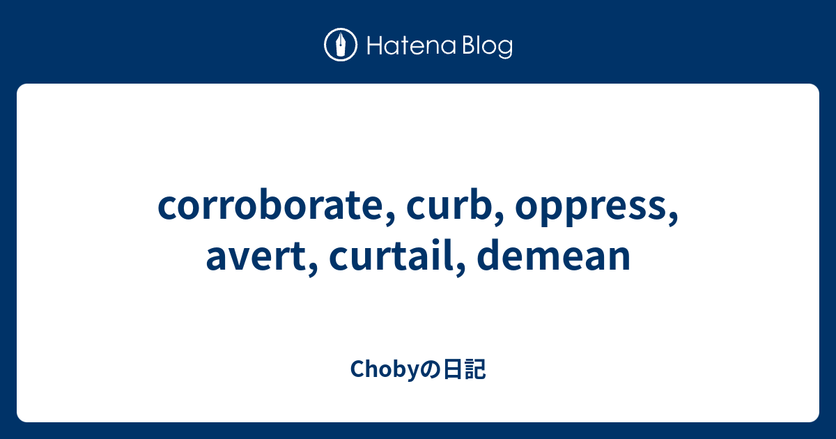 corroborate, curb, oppress, avert, curtail, demean - Chobyの日記