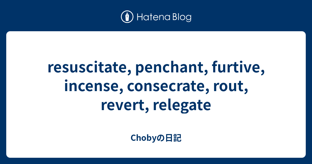 resuscitate, penchant, furtive, incense, consecrate, rout, revert ...