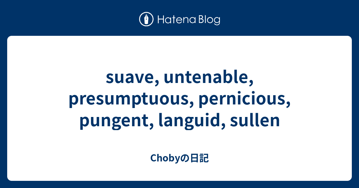 suave, untenable, presumptuous, pernicious, pungent, languid, sullen ...