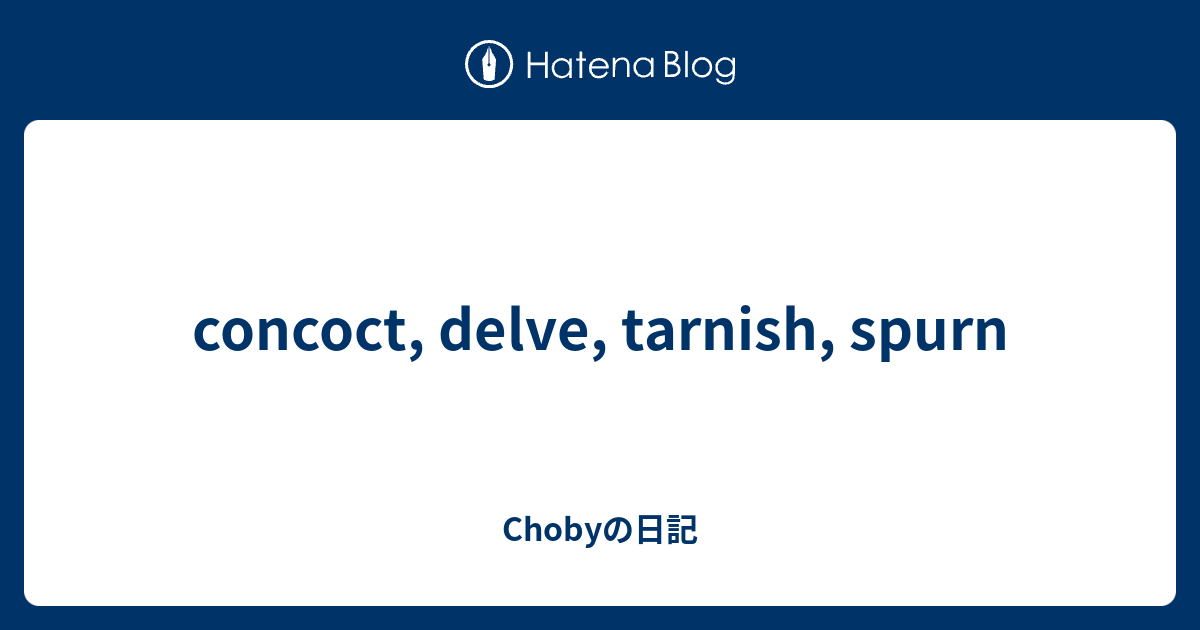 concoct, delve, tarnish, spurn - Chobyの日記