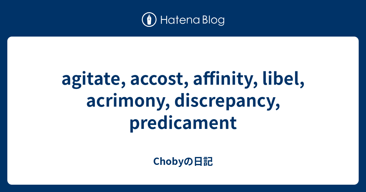 agitate, accost, affinity, libel, acrimony, discrepancy, predicament ...