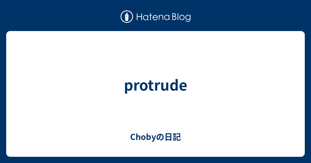 protrude - Chobyの日記