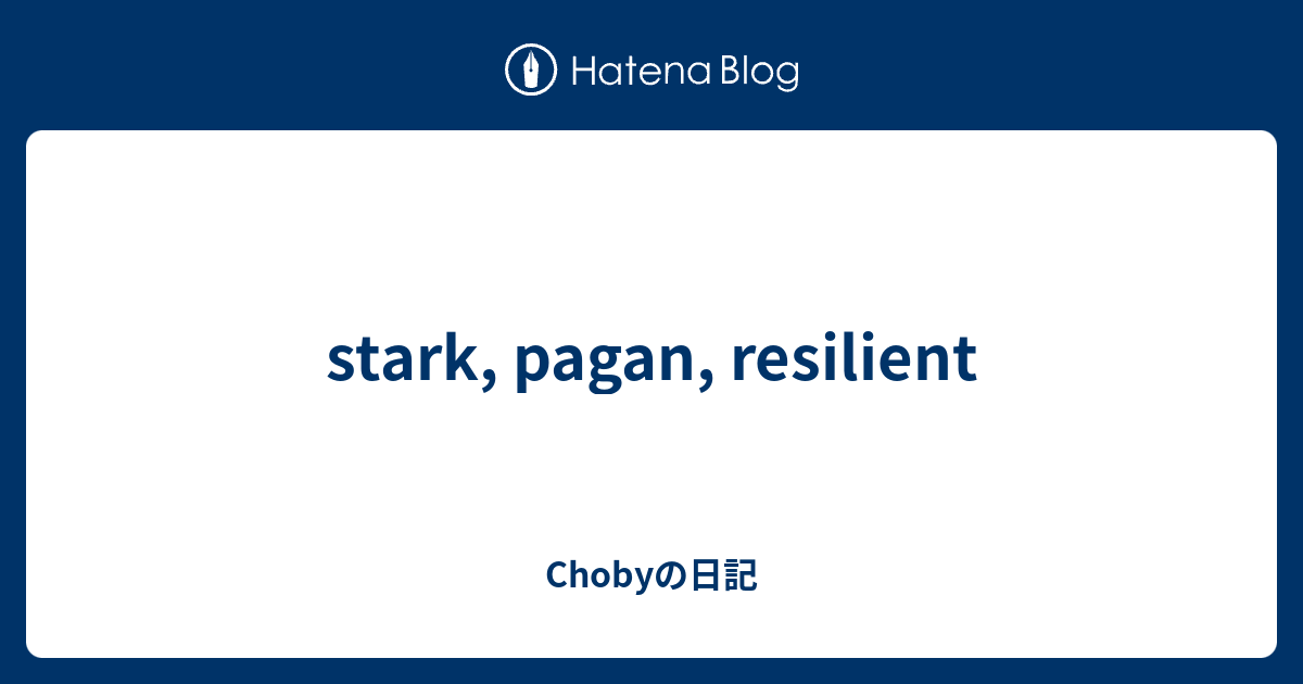 stark, pagan, resilient - Chobyの日記