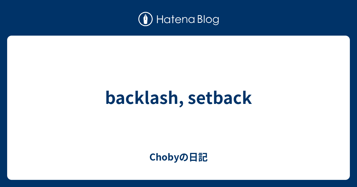backlash, setback - Chobyの日記