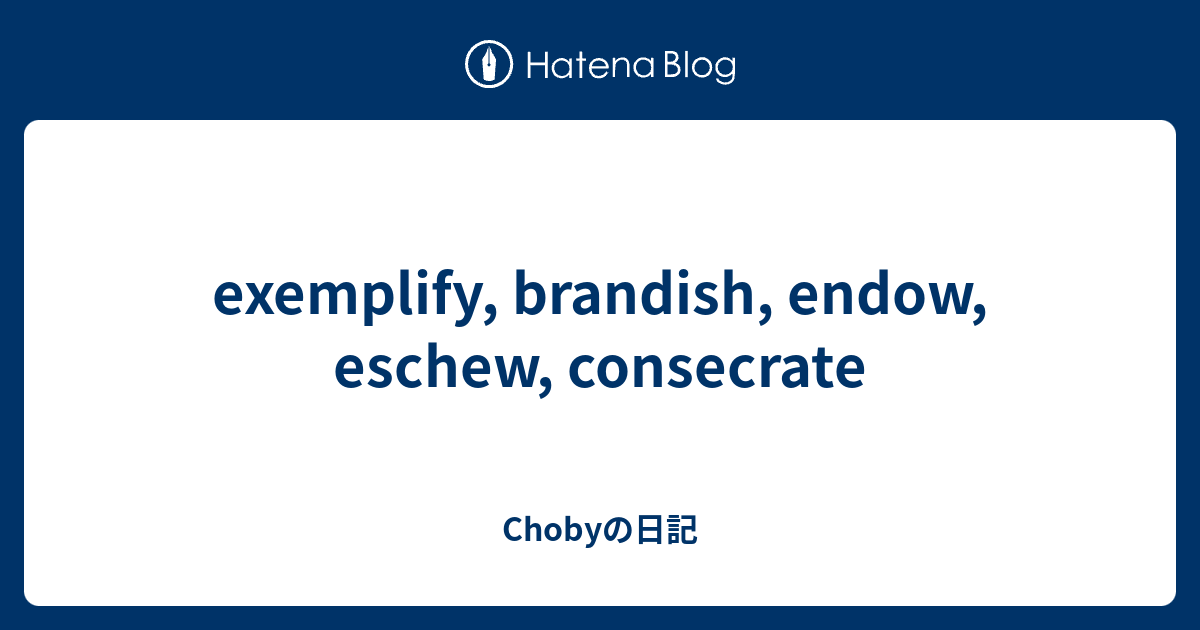 exemplify, brandish, endow, eschew, consecrate - Chobyの日記