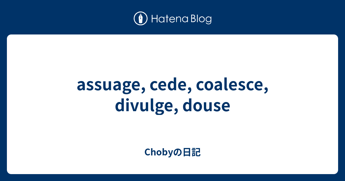 assuage, cede, coalesce, divulge, douse - Chobyの日記