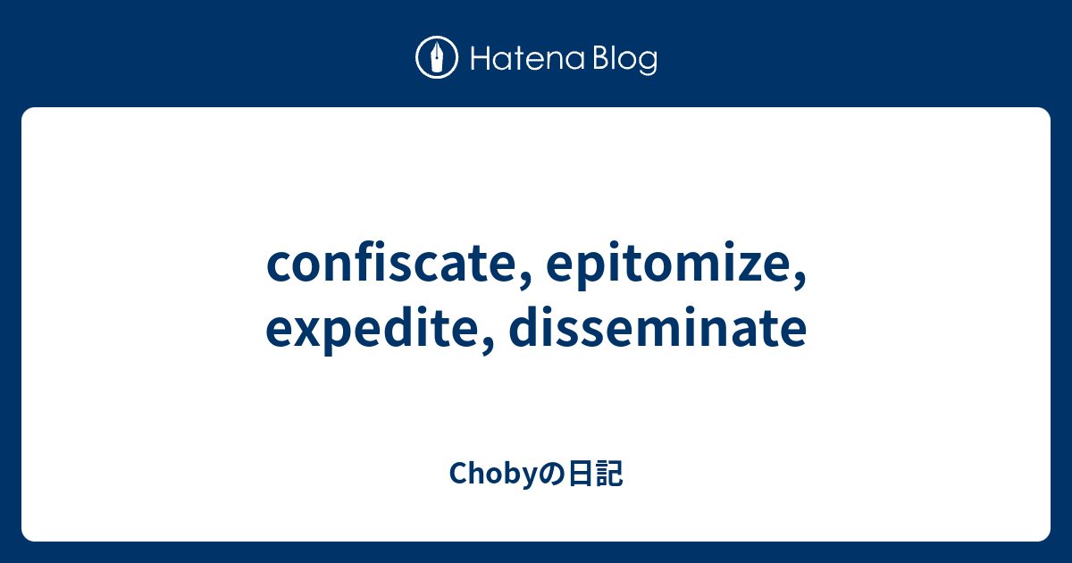 confiscate, epitomize, expedite, disseminate - Chobyの日記