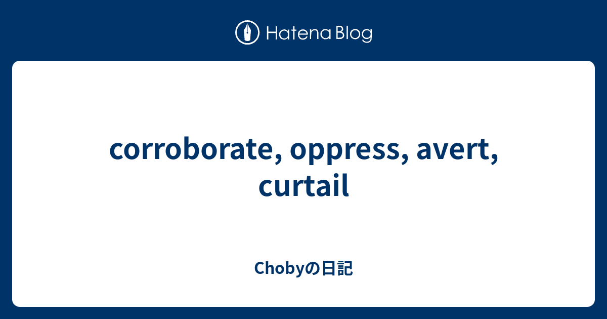 corroborate, oppress, avert, curtail - Chobyの日記