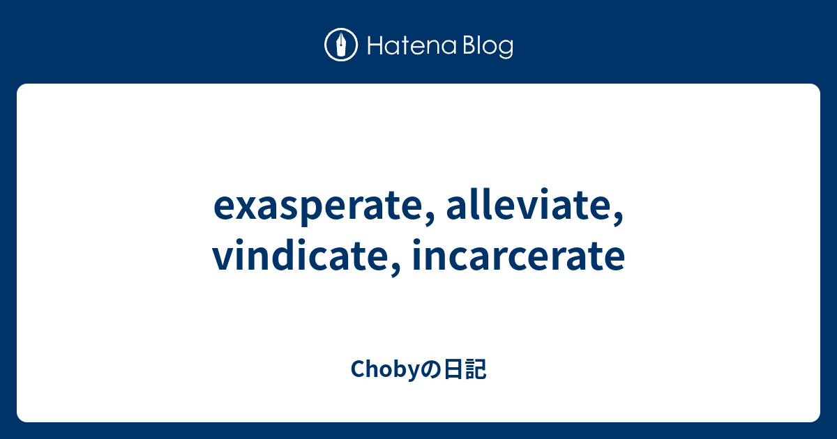 exasperate, alleviate, vindicate, incarcerate - Chobyの日記