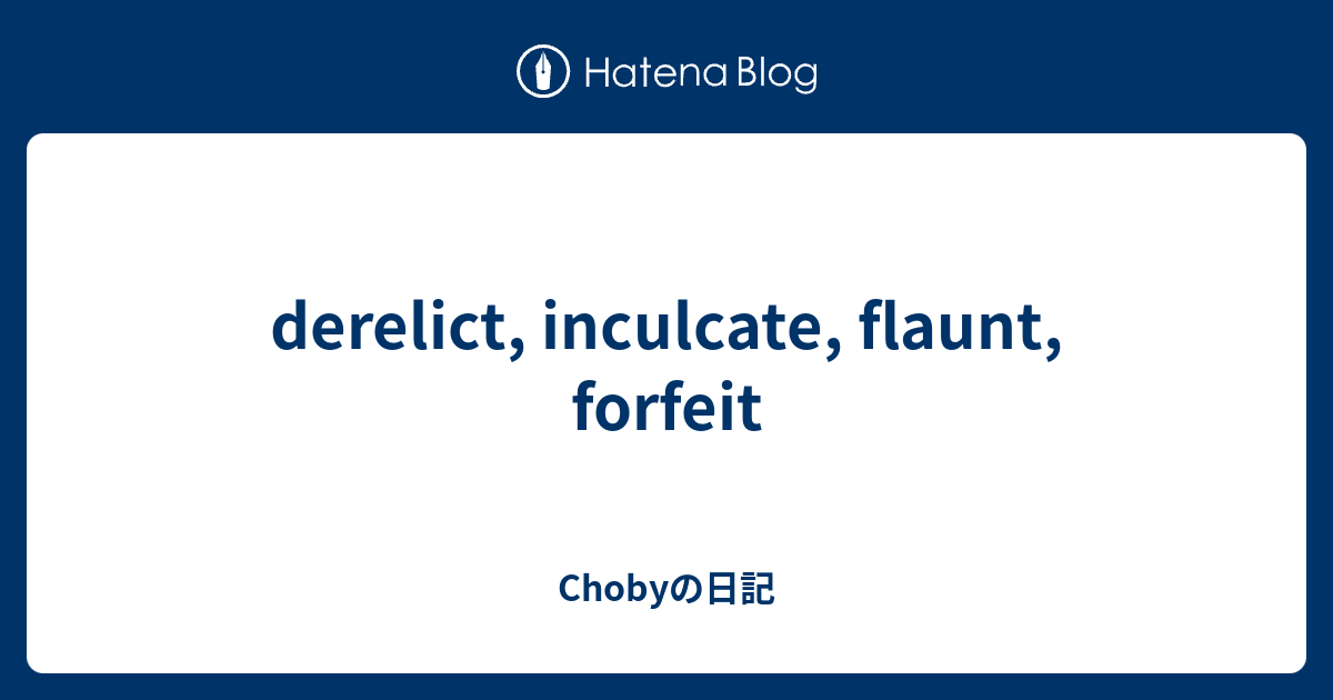 derelict, inculcate, flaunt, forfeit - Chobyの日記