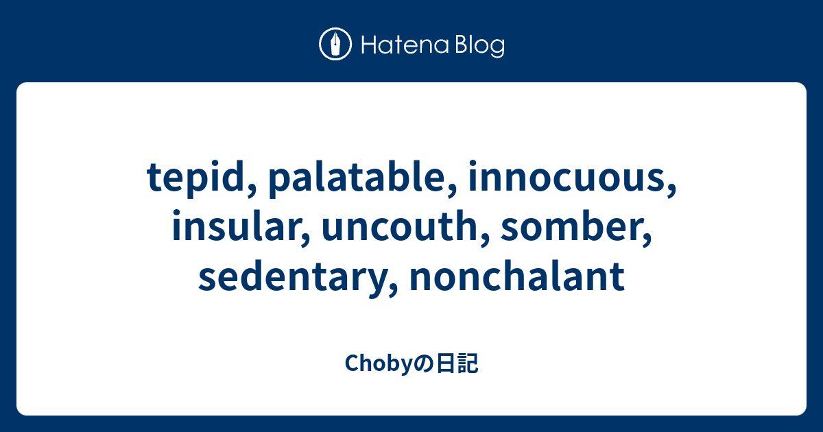 tepid, palatable, innocuous, insular, uncouth, somber, sedentary ...