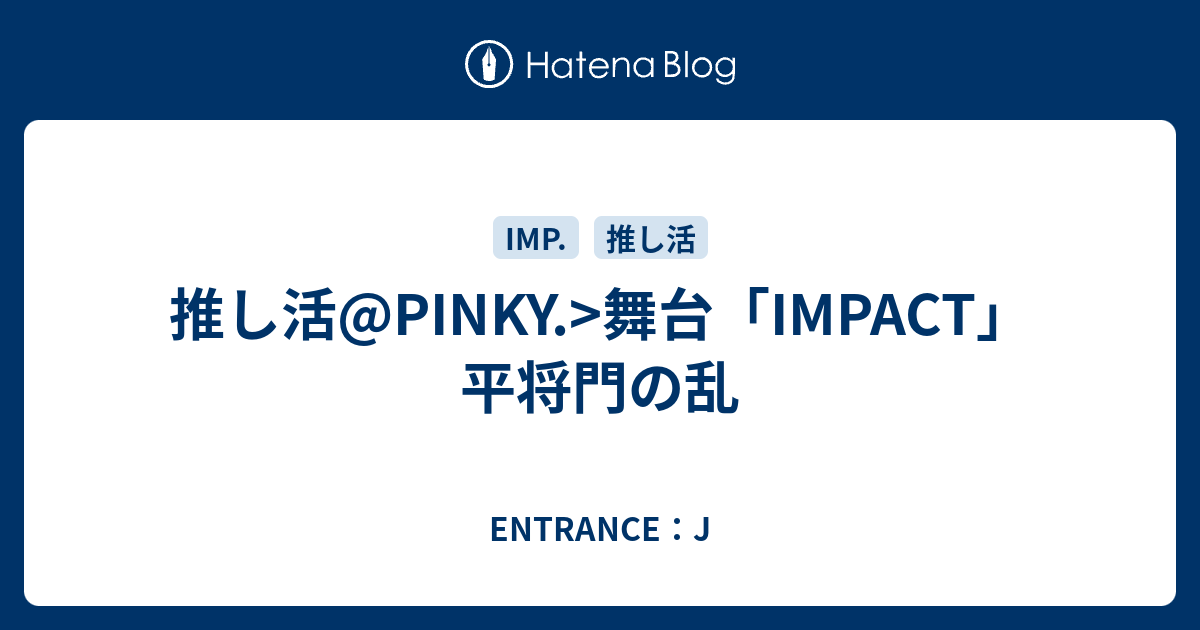推し活@PINKY.>舞台「IMPACT」平将門の乱 - ENTRANCE：J