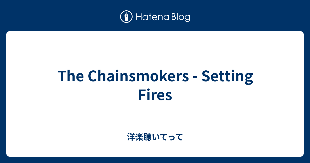 The Chainsmokers - Setting Fires - 洋楽聴いてって