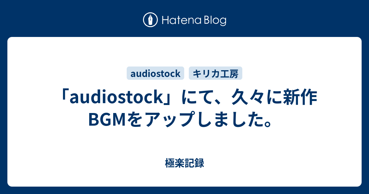 「audiostock」にて、久々に新作BGMをアップしました。 - 極楽記録