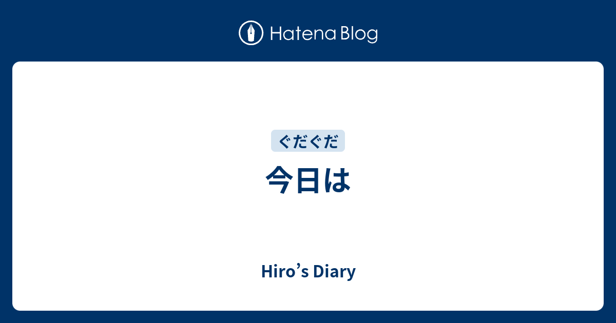今日は - Hiro’s Diary