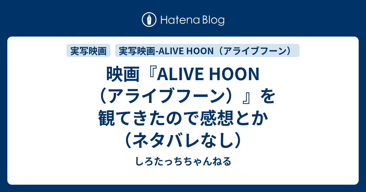 映画『ALIVE HOON（アライブフーン）』を観てきたので感想とか（ネタバレなし） - しろたっちちゃんねる