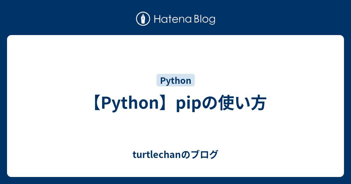 【Python】pipの使い方 - turtlechanのブログ