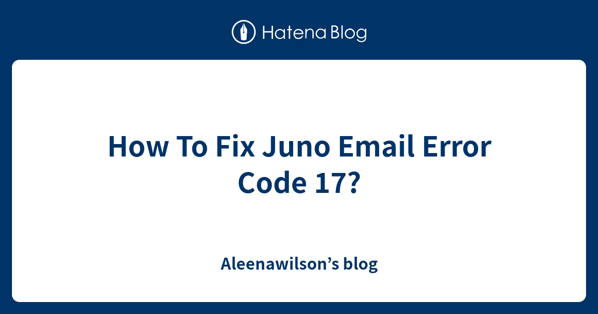 How To Fix Juno Email Error Code 17? - Aleenawilson’s blog