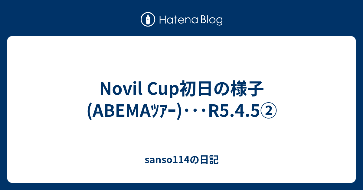 Novil Cup初日の様子(ABEMAﾂｱｰ)･･･R5.4.5② - sanso114の日記