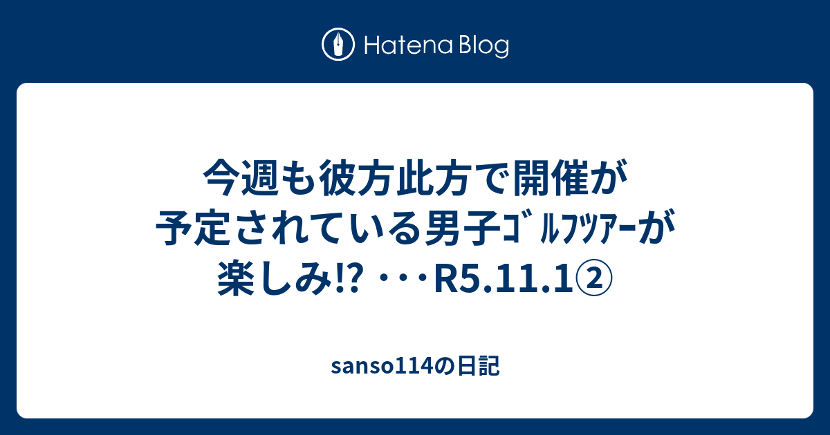 今週も彼方此方で開催が予定されている男子ｺﾞﾙﾌﾂｱｰが楽しみ⁉ ･･･R5.11.1② - sanso114の日記