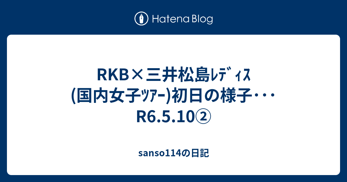 RKB×三井松島ﾚﾃﾞｨｽ(国内女子ﾂｱｰ)初日の様子･･･R6.5.10② - sanso114の日記
