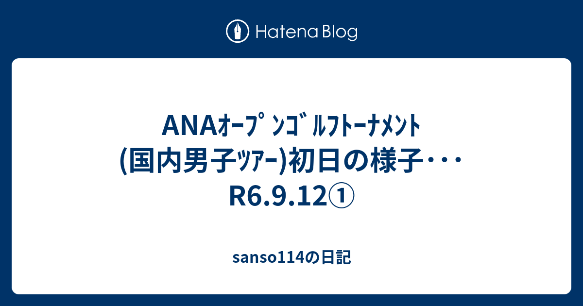 ANAｵｰﾌﾟﾝｺﾞﾙﾌﾄｰﾅﾒﾝﾄ(国内男子ﾂｱｰ)初日の様子･･･R6.9.12① - sanso114の日記