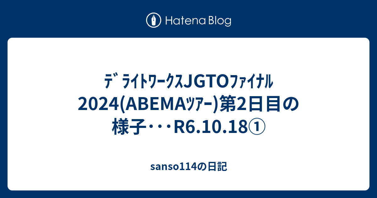 ﾃﾞﾗｲﾄﾜｰｸｽJGTOﾌｧｲﾅﾙ2024(ABEMAﾂｱｰ)第2日目の様子･･･R6.10.18① - sanso114の日記