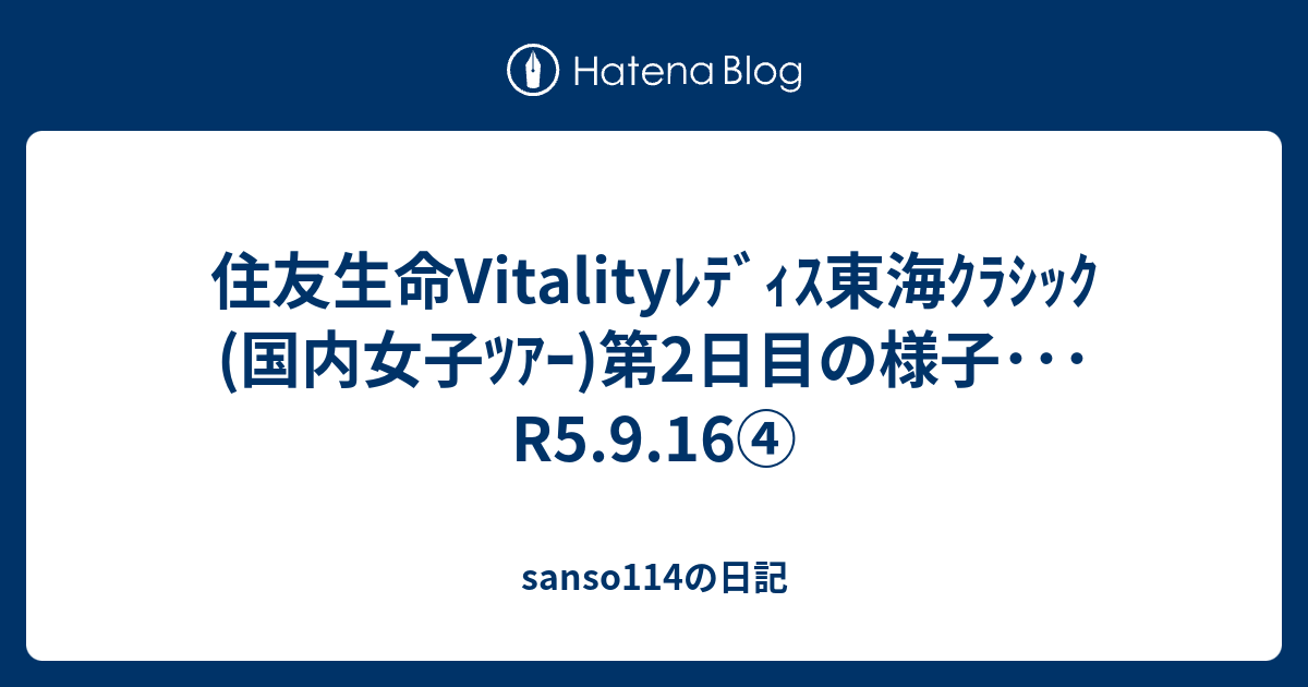 住友生命Vitalityﾚﾃﾞｨｽ東海ｸﾗｼｯｸ(国内女子ﾂｱｰ)第2日目の様子･･･R5.9.16④ - sanso114の日記