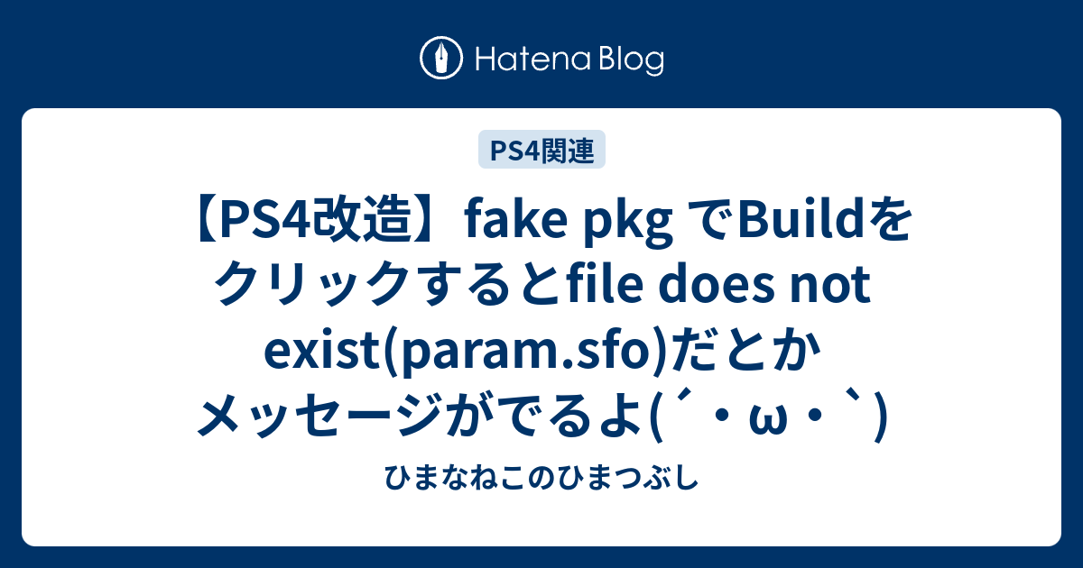 【PS4改造】fake pkg でBuildをクリックするとfile does not exist(param.sfo)だとかメッセージがでるよ(´・ω・`) - ひまなねこのひまつぶし