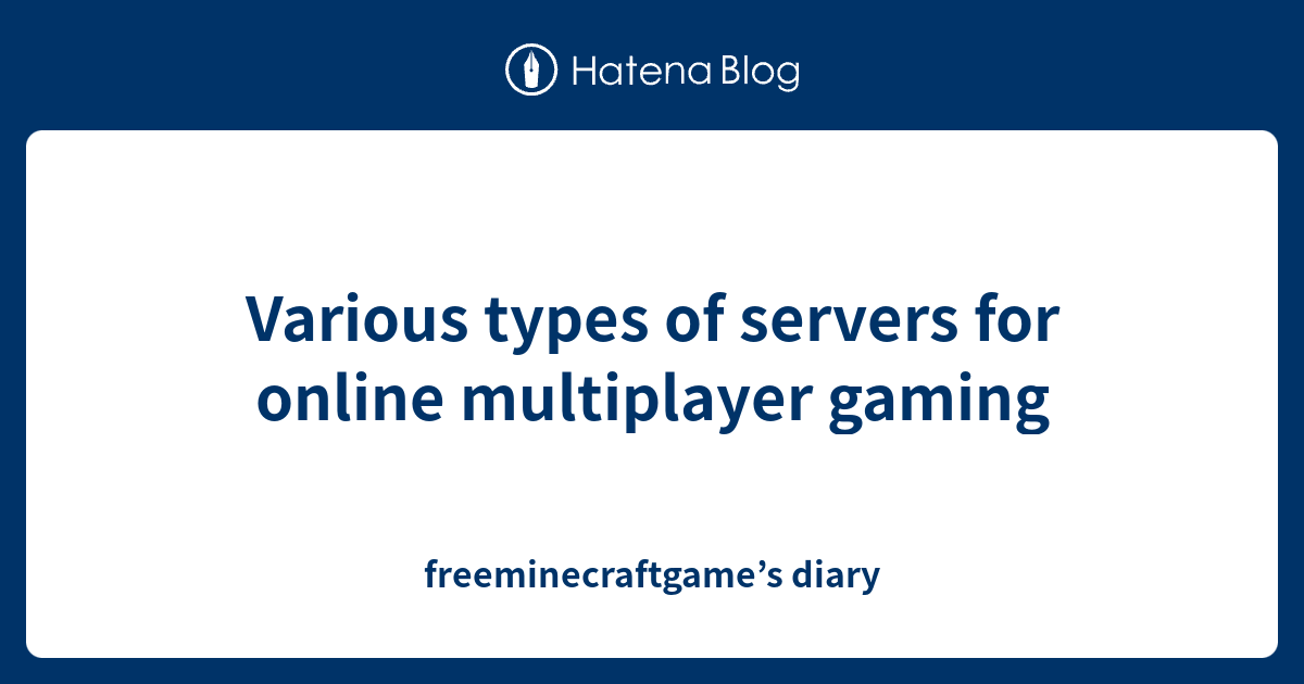 Various types of servers for online multiplayer gaming ...
