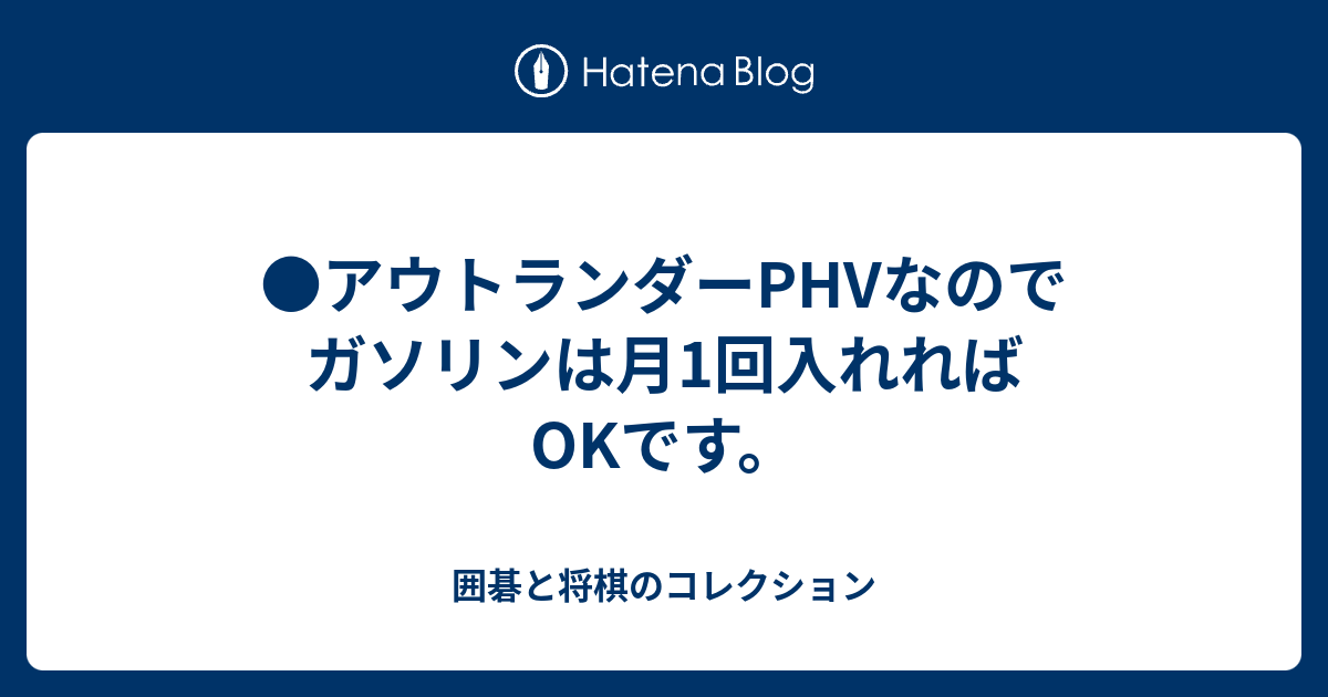 アウトランダーPHVなのでガソリンは月1回入れればOKです。 - 囲碁と将棋のコレクション