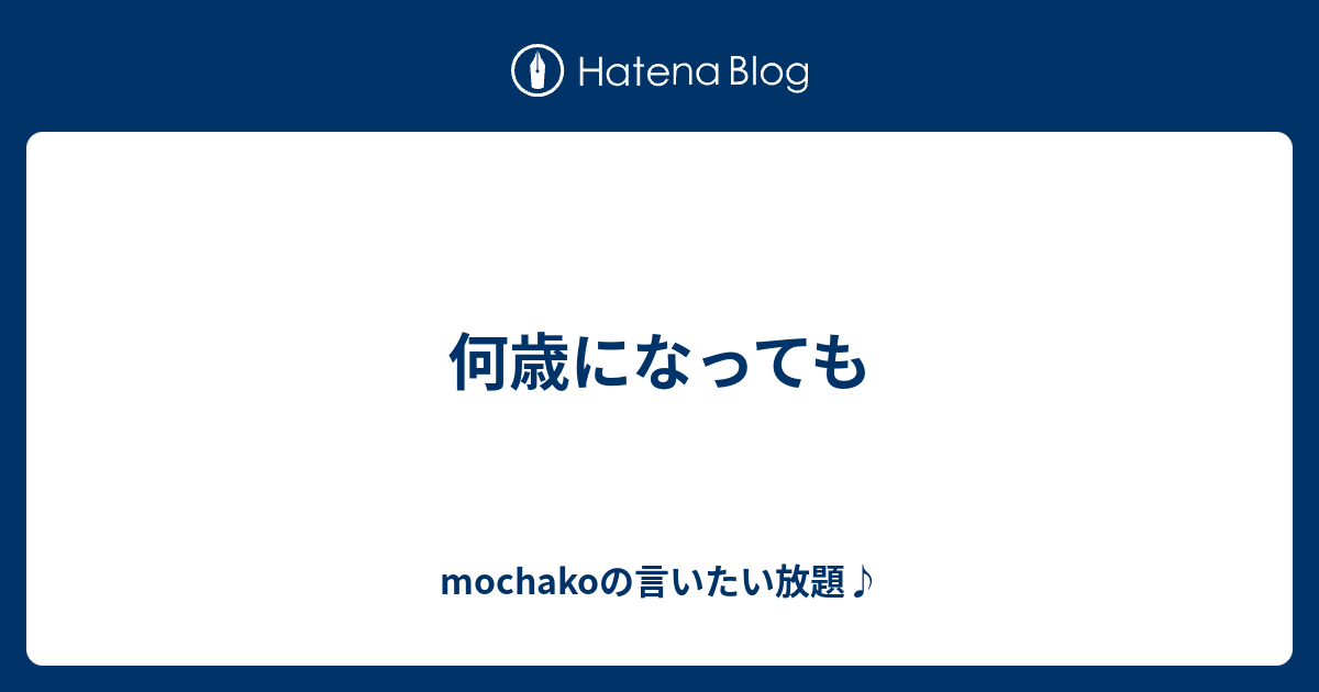 何歳になっても - mochakoの言いたい放題♪