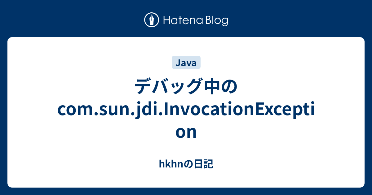 デバッグ中のcom.sun.jdi.InvocationException - hkhnの日記
