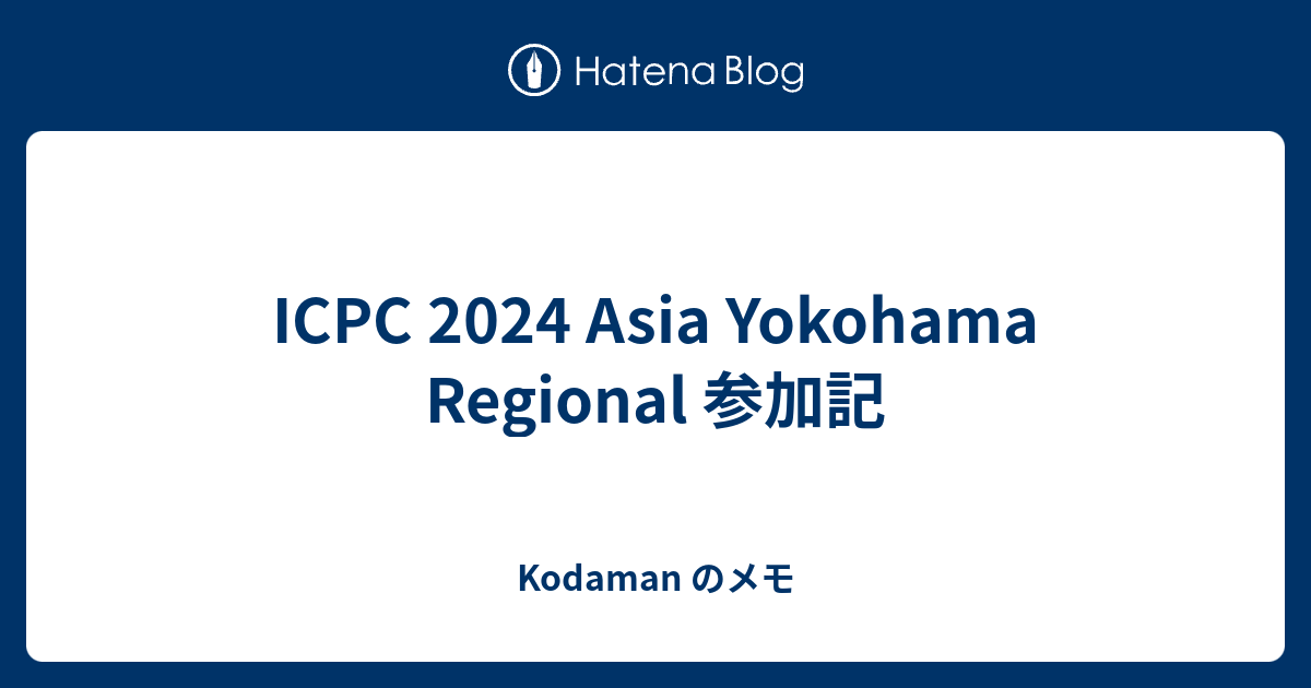 ICPC 2024 Asia Yokohama Regional 参加記 - Kodaman のメモ