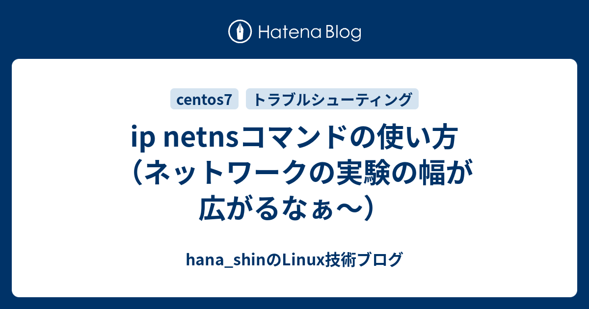 ip netnsコマンドの使い方（ネットワークの実験の幅が広がるなぁ～） - hana_shinのLinux技術ブログ