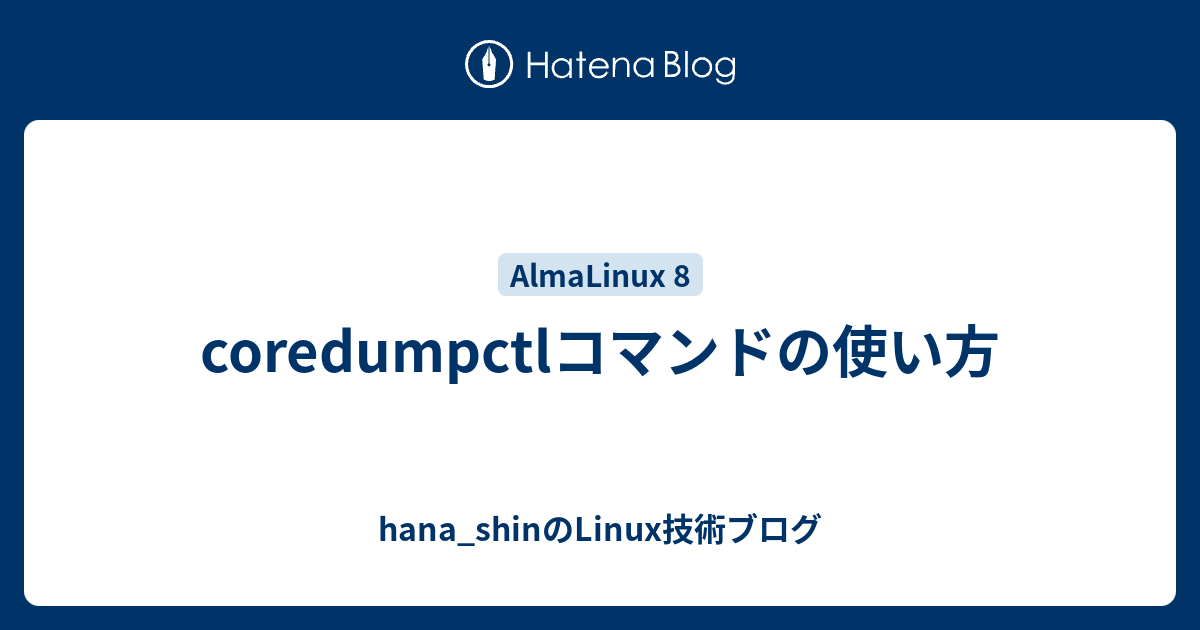 coredumpctlコマンドの使い方 - hana_shinのLinux技術ブログ