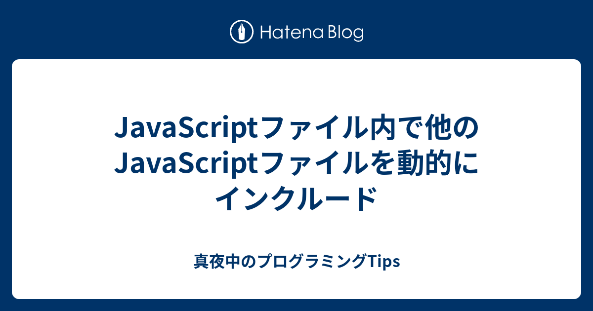 JavaScriptファイル内で他のJavaScriptファイルを動的にインクルード - 真夜中のプログラミングTips