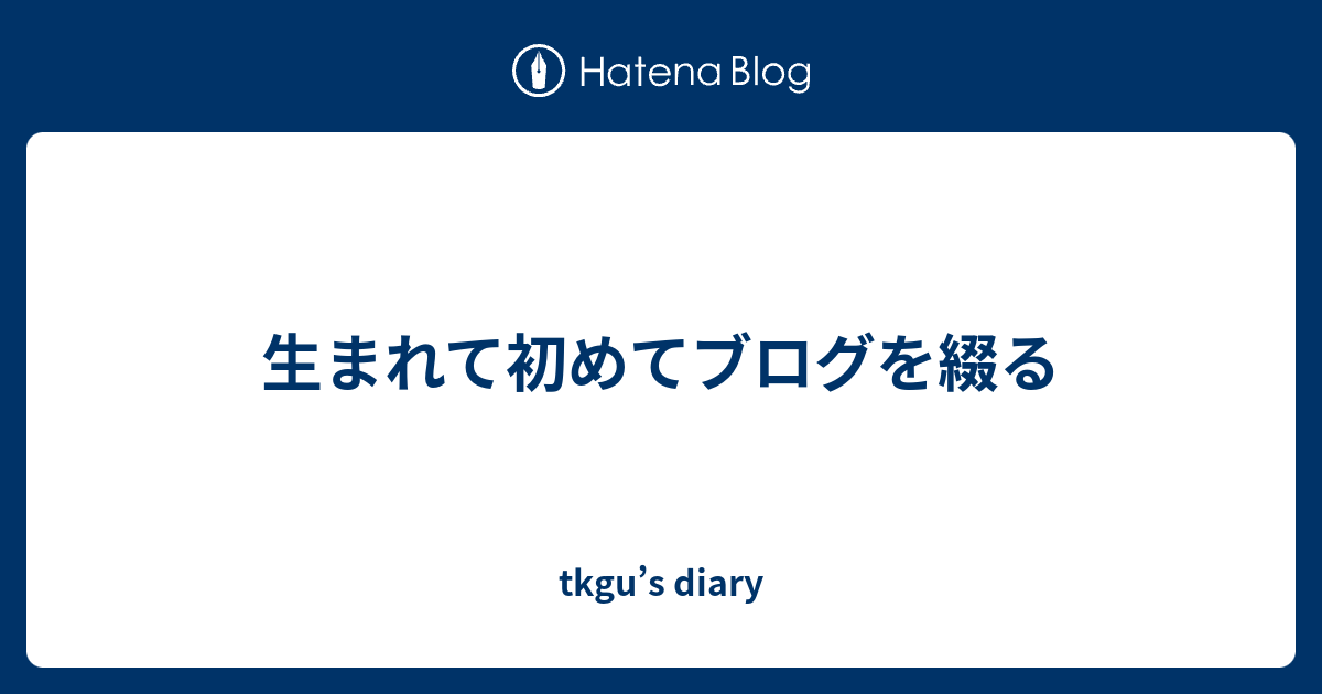 生まれて初めてブログを綴る - tkgu’s diary