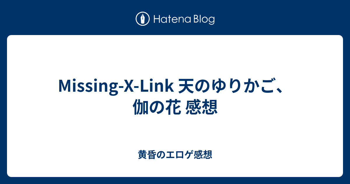 Missing-X-Link 天のゆりかご、伽の花 感想 - 黄昏のエロゲ感想