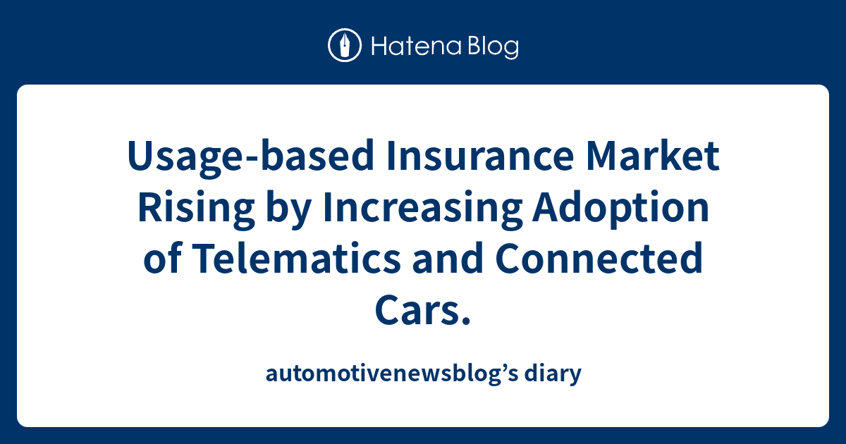 Usage-based Insurance Market Rising by Increasing Adoption of Telematics and Connected Cars ...