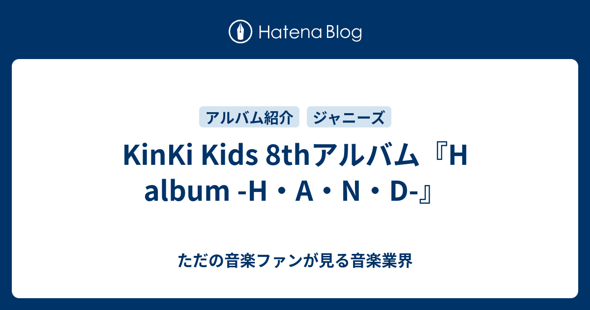 KinKi Kids 8thアルバム『H album -H・A・N・D-』 - ただの音楽ファンが見る音楽業界